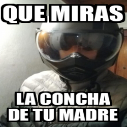 Meme Personalizado - QUE MIRAS la concha de tu madre - 33051825