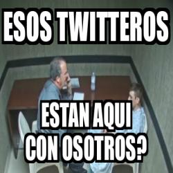 Meme Personalizado - esos twitteros estan aqui con osotros? - 33052344