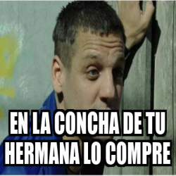 Meme Personalizado - En la concha de tu hermana lo compre - 33052809