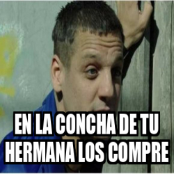 Meme Personalizado - En la concha de tu hermana los compre - 33052811