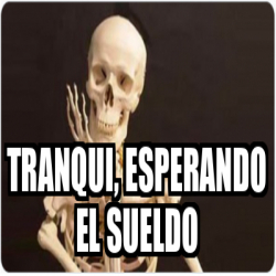 Meme Personalizado - tranqui, esperando el sueldo - 33053809
