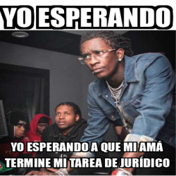 Meme Personalizado - Yo esperando yo esperando a que mi amá termine mi ...