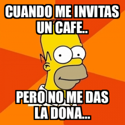 Meme Homer - Cuando me invitas un cafe.. Pero no me das la Dona ...