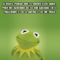 Meme Personalizado - A veces pienso que el huevo esta caro, pero me ...
