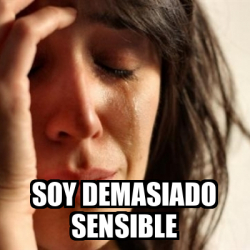 Meme Problems - Soy demasiado sensible - 33054852