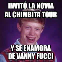 Meme Bad Luck Brian - Invitó la novia al CHIMBITA tour Y se enamora de ...