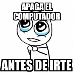 Meme Por favor - apaga el computador antes de irte - 33055294