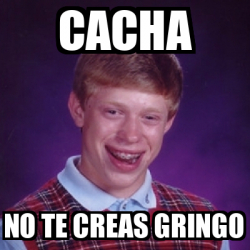 Meme Bad Luck Brian - cACHA NO TE CREAS GRINGO - 33055362