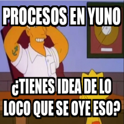 Meme Personalizado - Procesos en yuno ¿Tienes idea de lo loco que se ...