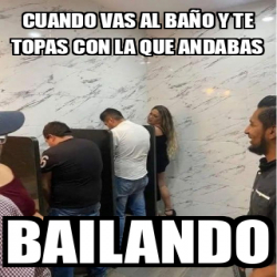 Meme Personalizado - cuando vas al baño y te topas con la que andabas ...