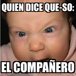 Meme Bebe furioso - quien dice que-so: el compañero - 33055953
