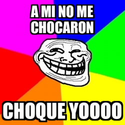 Meme Troll - A MI NO ME CHOCARON CHOQUE YOOOO - 33056067