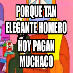 Meme Personalizado - Porque tan elegante Homero Hoy pagan muchaco ...