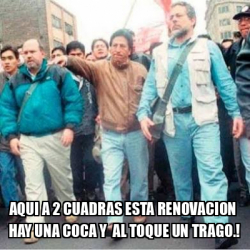 Meme Personalizado - AQUI A 2 CUADRAS ESTA RENOVACION HAY UNA COCA Y AL ...