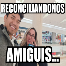 Meme Personalizado - Reconciliandonos Amiguis... - 33057725