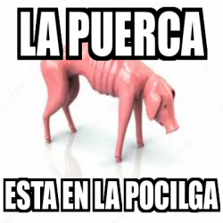 Meme Personalizado - la puerca esta en la pocilga - 33057875