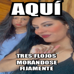 Meme Personalizado - Aquí Tres flojos morándose fijamente - 33058074