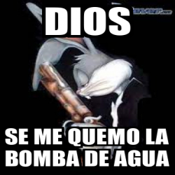 Meme Personalizado - dios se me quemo la bomba de agua - 33058138