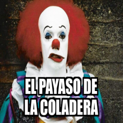 Meme Personalizado - el payaso de la coladera - 33058342