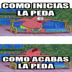 Meme Personalizado - Como inicias la peda Como acabas la peda - 33058875