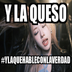 Meme Personalizado - Y LA QUESO #YLAQUEHABLECONLAVERDAD - 33059805