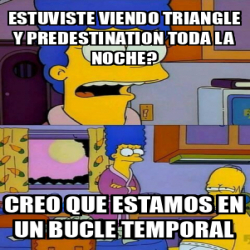 Meme Personalizado - Estuviste viendo triangle y predestination toda la ...