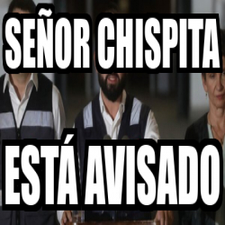 Meme Personalizado - Señor chispita Está avisado - 33500783