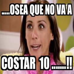 Meme Personalizado - .....Osea que no va a Costar 10 .......!! - 33501257