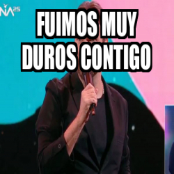 Meme Personalizado - Fuimos muy duros contigo - 33501756