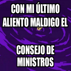 Meme Personalizado - Con mi último aliento maldigo el Consejo de ...