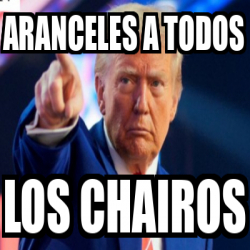 Meme Personalizado - Aranceles a todos Los chairos - 33503515