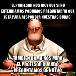 Meme Personalizado - *el profesor nos dice que si no entendiamos ...