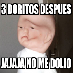 Meme Personalizado - 3 doritos despues Jajaja no me dolio - 33505423