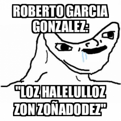 Meme Personalizado - roberto garcia gonzalez: "loz halelulloz zon ...