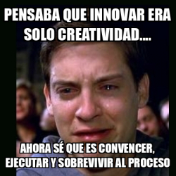 Meme crying peter parker - Pensaba que innovar era solo creatividad ...