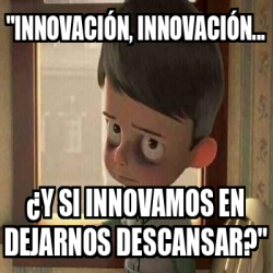 Meme Personalizado - "Innovación, innovación... ¿y si innovamos en ...