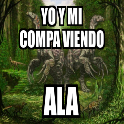 Meme Personalizado - yo y mi compa viendo ala - 33506616