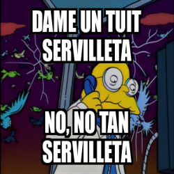 Meme Personalizado - Dame un tuit servilleta No, no tan servilleta ...