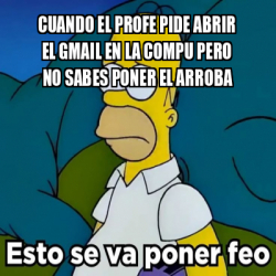 Meme Personalizado - cuando el profe pide abrir el gmail en la compu ...