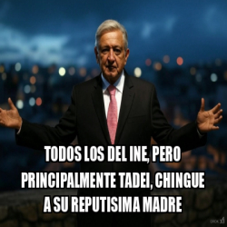 Meme Personalizado - Todos los del ine, pero principalmente Tadei ...