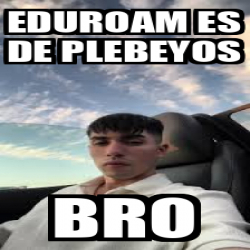 Meme Personalizado - Eduroam es de plebeyos Bro - 33508917