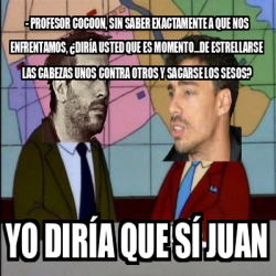 Meme Personalizado - - profesor cocoon, sin saber exactamente a que nos ...