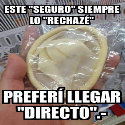 Meme Personalizado - ESTE "SEGURO" SIEMPRE LO "RECHAZÉ" PREFERÍ LLEGAR ...