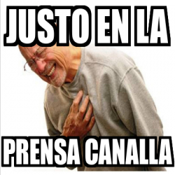 Meme Personalizado - Justo en la Prensa canalla - 33509814