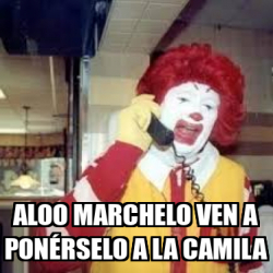 Meme Personalizado - Aloo marchelo ven a ponérselo a la Camila - 33509962