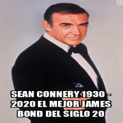 Meme Personalizado - sean connery 1930 - 2020 el mejor james bond del ...