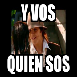 Meme Personalizado - Y VOS QUIEN SOS - 33510336