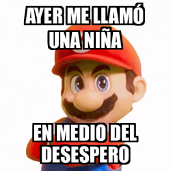 Meme Personalizado - Ayer me llamó una niña en medio del desespero ...