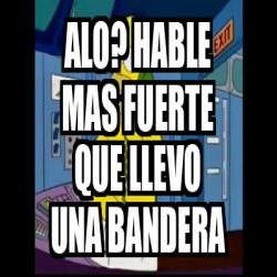 Meme Personalizado - alo? hable mas fuerte que llevo una bandera - 33510678
