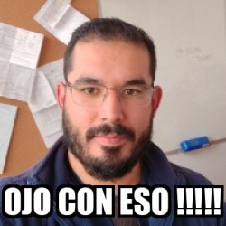 Meme Personalizado - OJO CON ESO !!!!! - 33511345